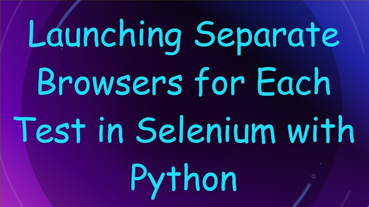 Launching Separate Browsers for Each Test in Selenium with Python