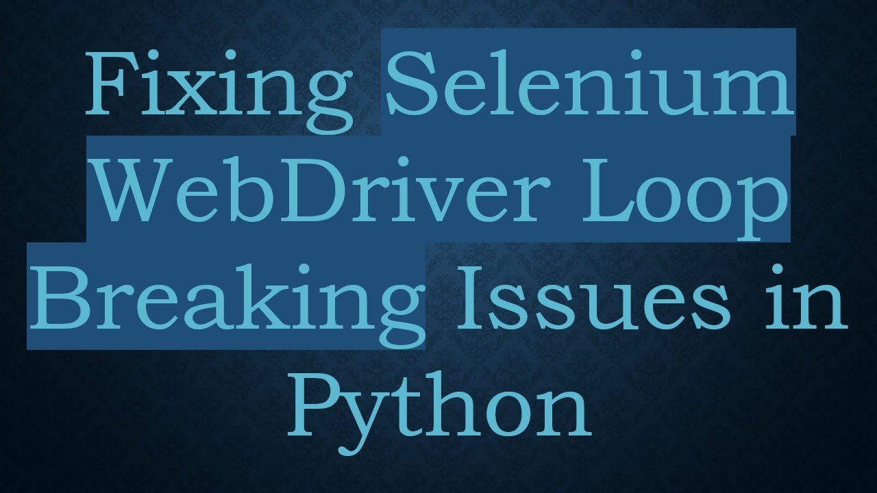 Fixing Selenium WebDriver Loop Breaking Issues in Python