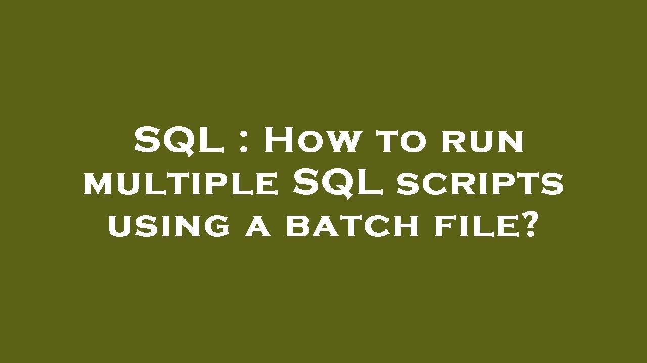 SQL : How to run multiple SQL scripts using a batch file?