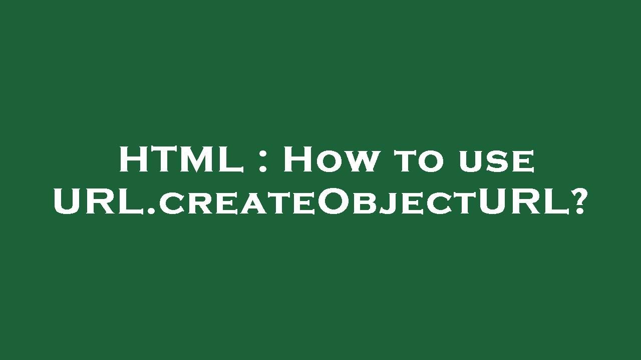 HTML : How to use URL.createObjectURL?