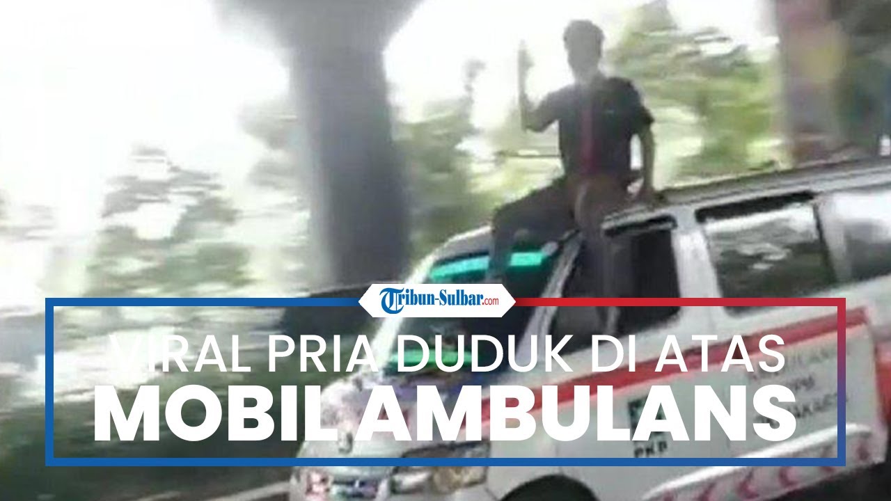Polisi Ungkap Fakta Viral Video Pria yang Duduk di Atas Mobil Ambulans ...