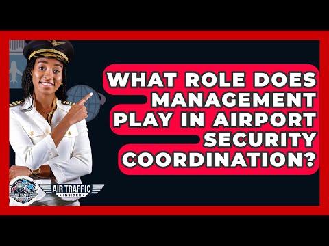 What Role Does Management Play In Airport Security Coordination? - Air Traffic Insider