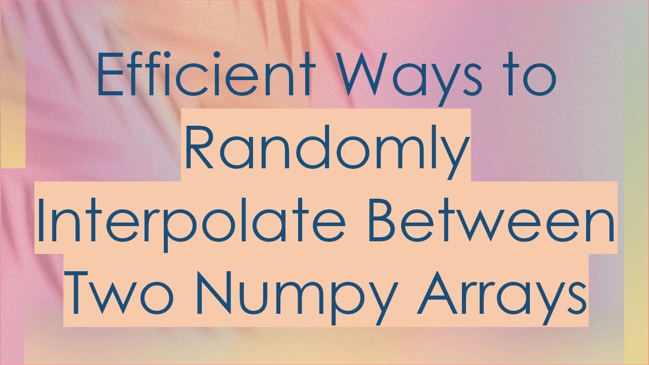 Efficient Ways to Randomly Interpolate Between Two Numpy Arrays
