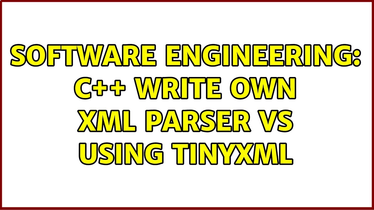 Software Engineering: c++ write own xml parser vs using tinyxml (3 Solutions!!)