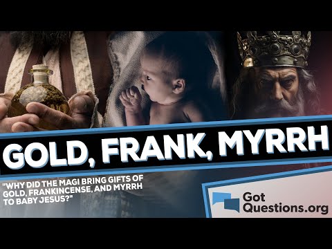 Why did the Magi bring gold, frankincense, and myrrh to Jesus? | GotQuestions.org