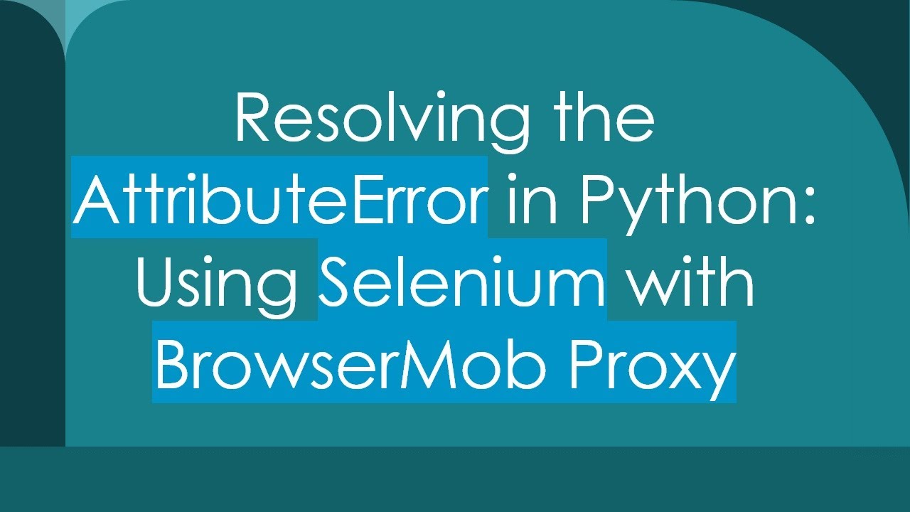 Resolving the AttributeError in Python: Using Selenium with BrowserMob Proxy