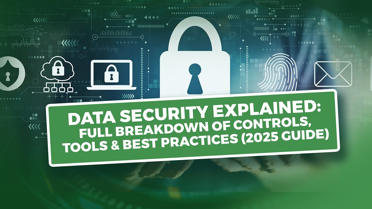 Data Security Explained: Full Breakdown of Controls, Tools & Best Practices (2025 Guide)