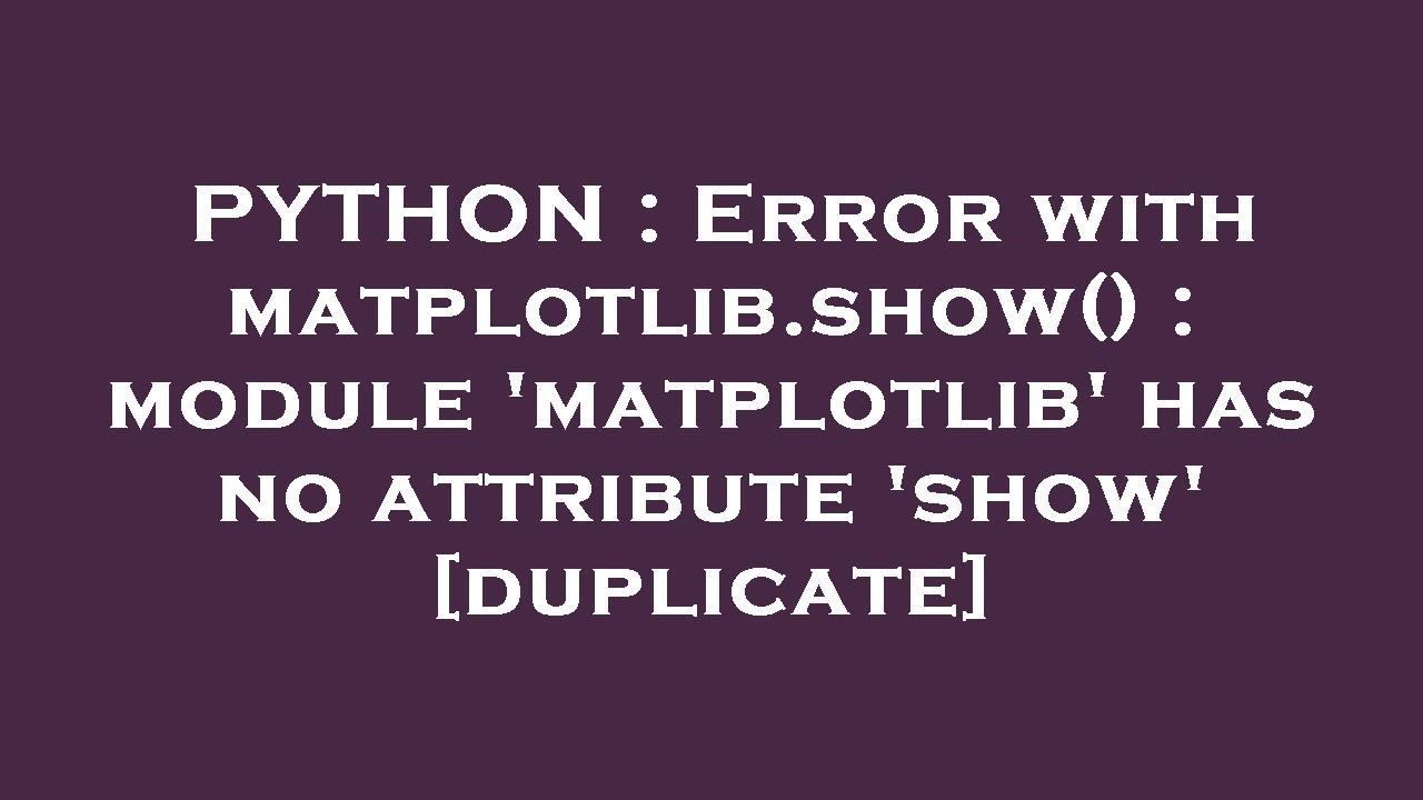 PYTHON : Error with matplotlib.show() : module 'matplotlib' has no attribute 'show'
