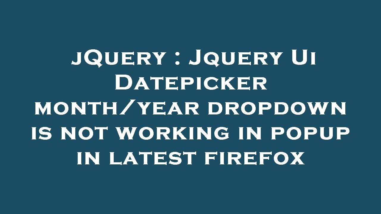 jQuery : Jquery Ui Datepicker month/year dropdown is not working in popup in latest firefox