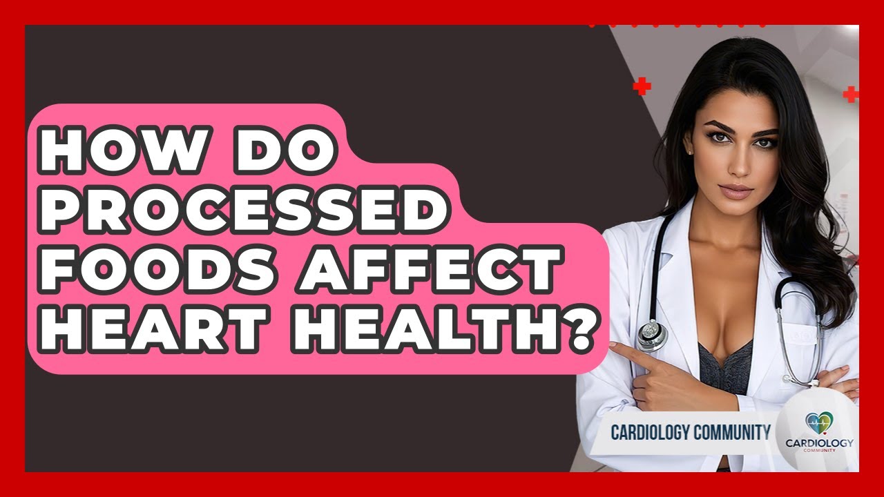How Do Processed Foods Affect Heart Health? - Cardiology Community