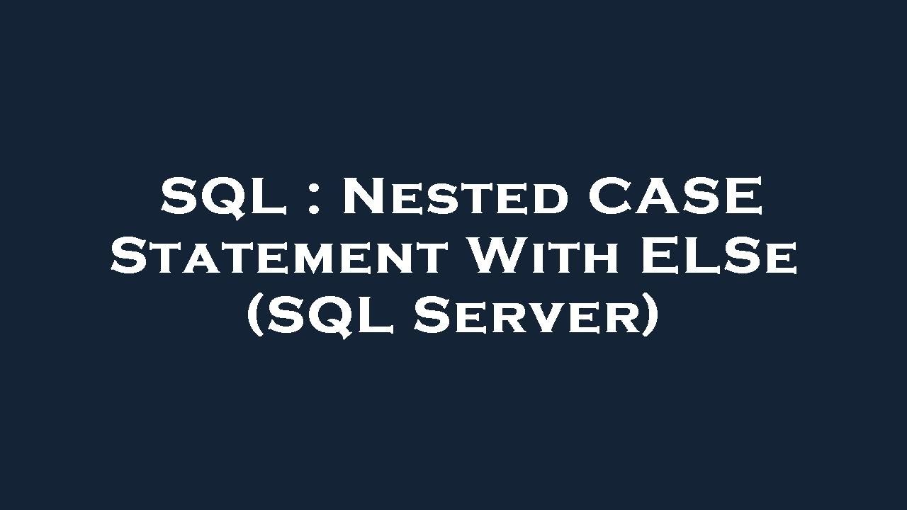 SQL : Nested CASE Statement With ELSe (SQL Server)