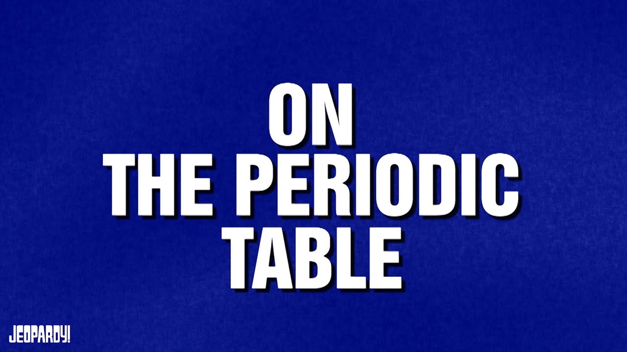 On the Periodic Table | Category | Celebrity Jeopardy!