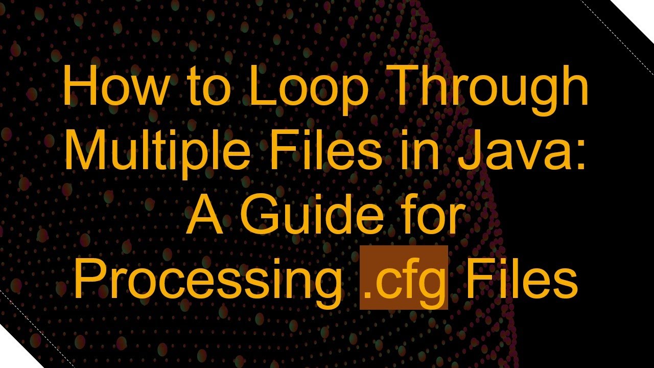 How to Loop Through Multiple Files in Java: A Guide for Processing .cfg Files