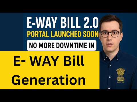 E-Way Bill 2.0 Portal Launched Soon | Taxpayers Will Not Face Downtime in E-Way Bill Functions Now