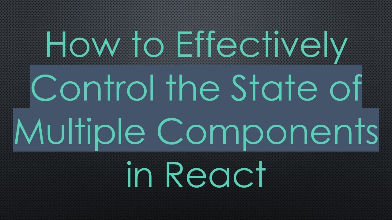 How to Effectively Control the State of Multiple Components in React