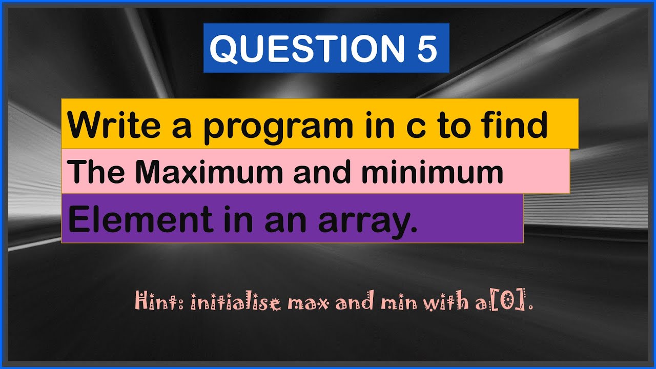 WRITE A PROGRAM IN C TO FIND THE MAXIMUM AND MINIMUM ELEMENT IN AN ARRAY||05 PRACTICE QUESTION ARRAY