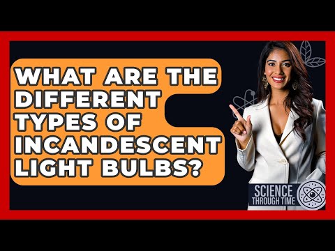 What Are The Different Types Of Incandescent Light Bulbs? - Science Through Time