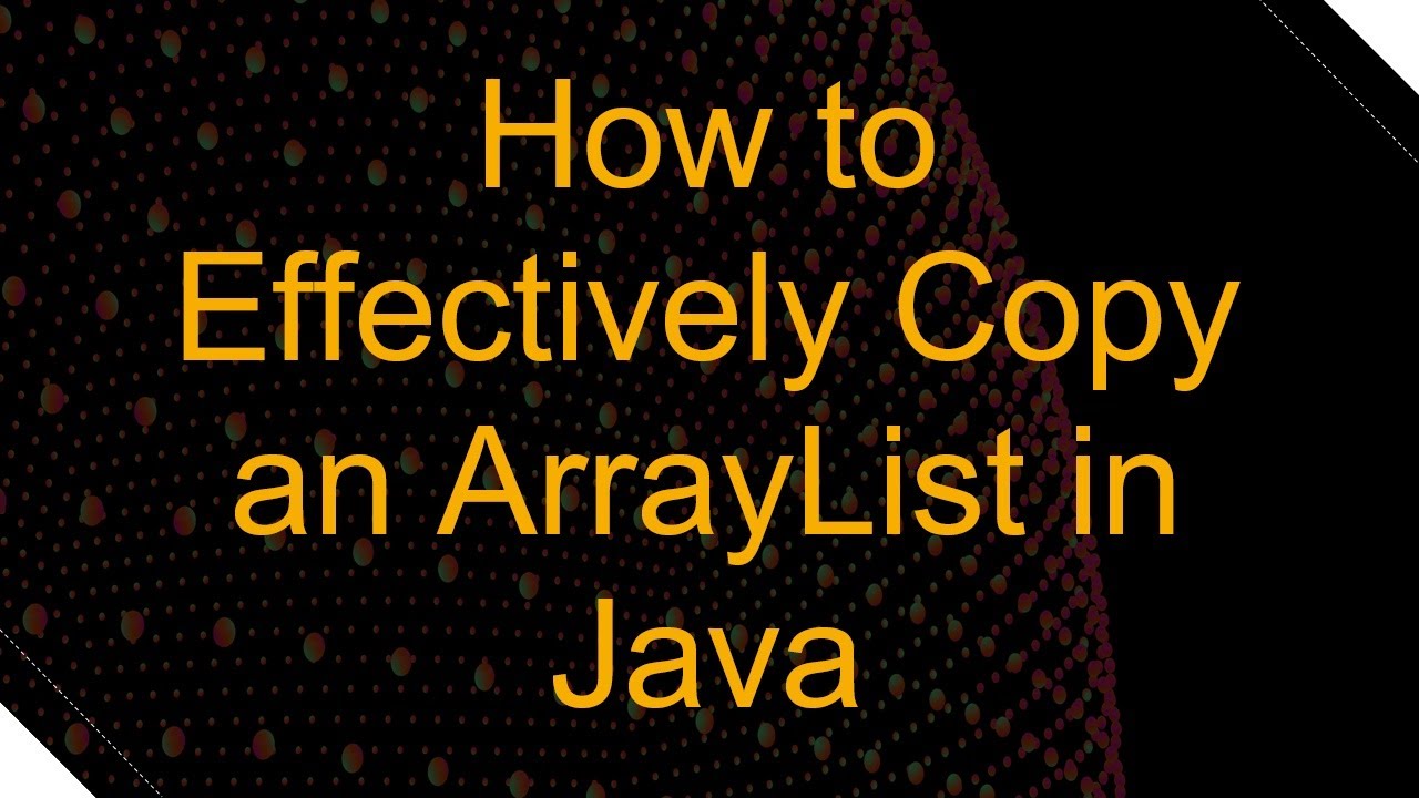 How to Effectively Copy an ArrayList in Java