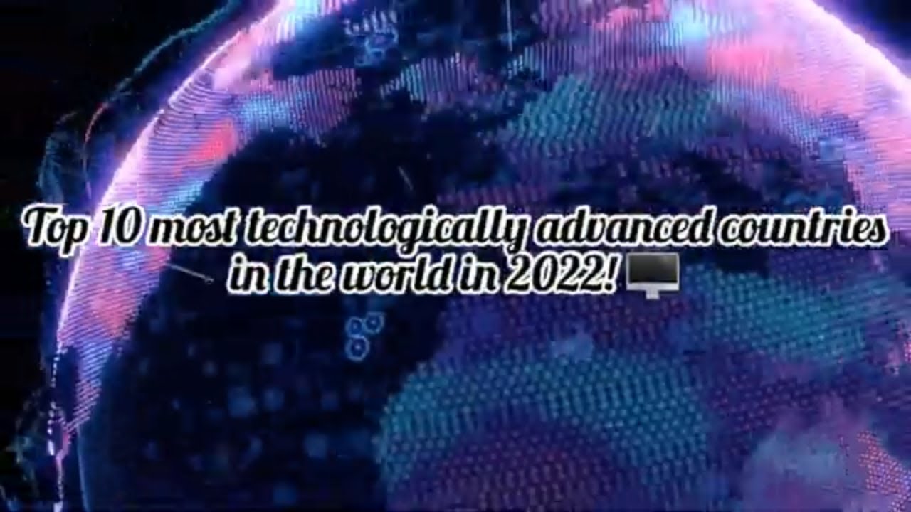 Top 10 most technologically advanced countries in the world in 2022!