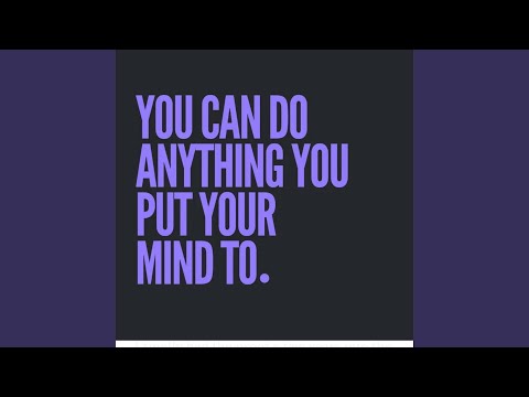 You can do anything you put your mind to