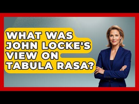 What Was John Locke's View On Tabula Rasa? - The Ethical Compass