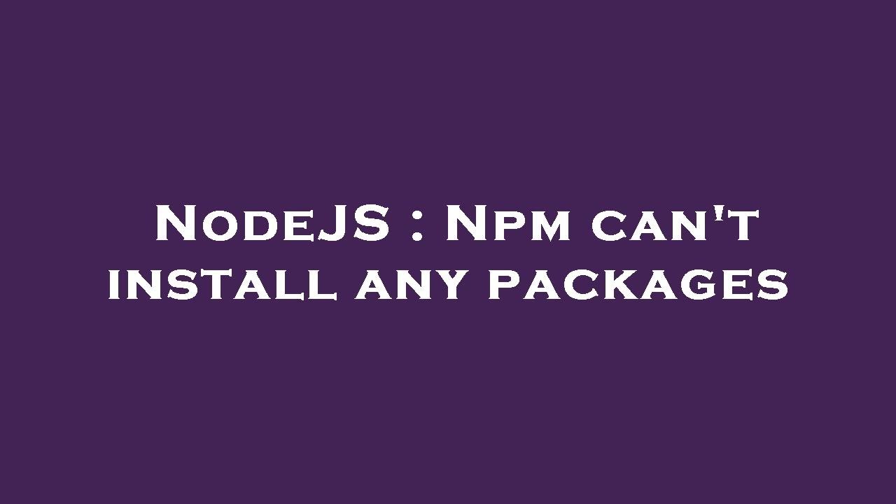 NodeJS : Npm can't install any packages