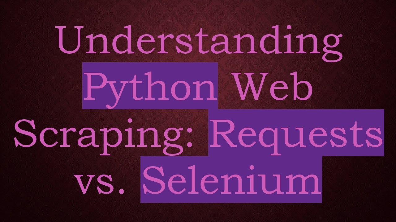 Understanding Python Web Scraping: Requests vs. Selenium