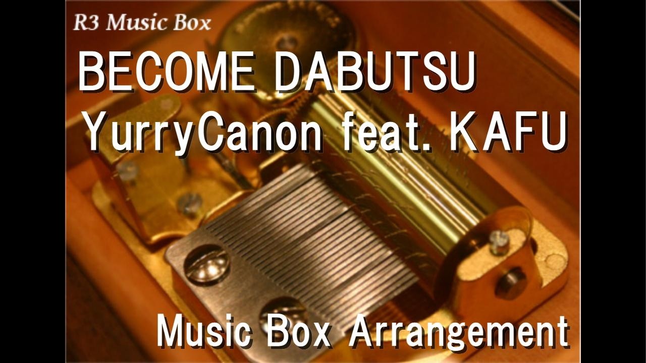 BECOME DABUTSU/YurryCanon feat. KAFU [Music Box]
