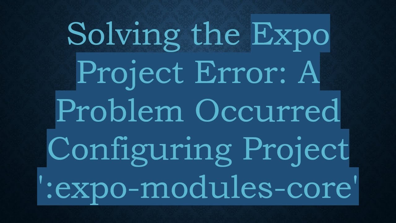 Solving the Expo Project Error: A Problem Occurred Configuring Project ':expo-modules-core'