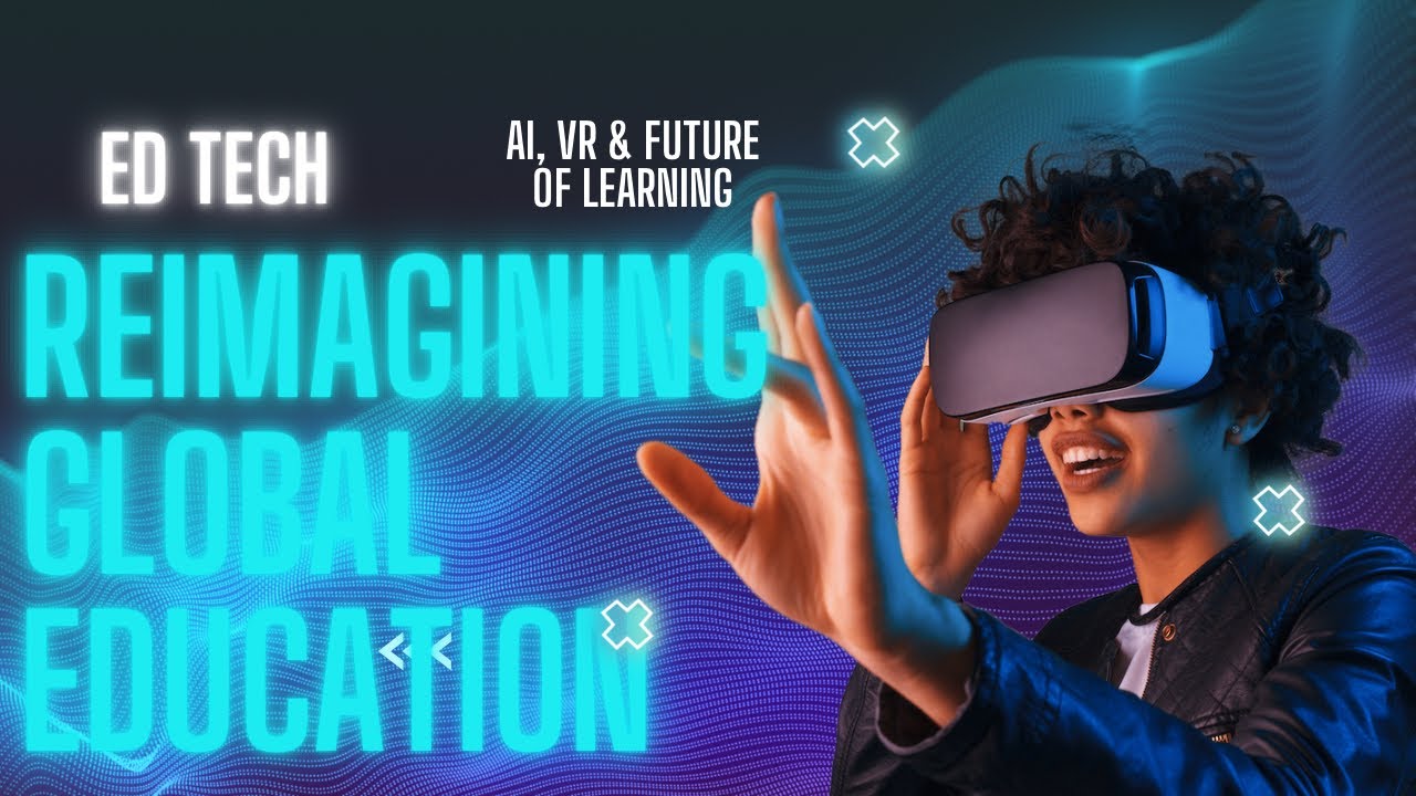 EdTech: Reimagining Global Education | AI, VR, and the Future of Learning