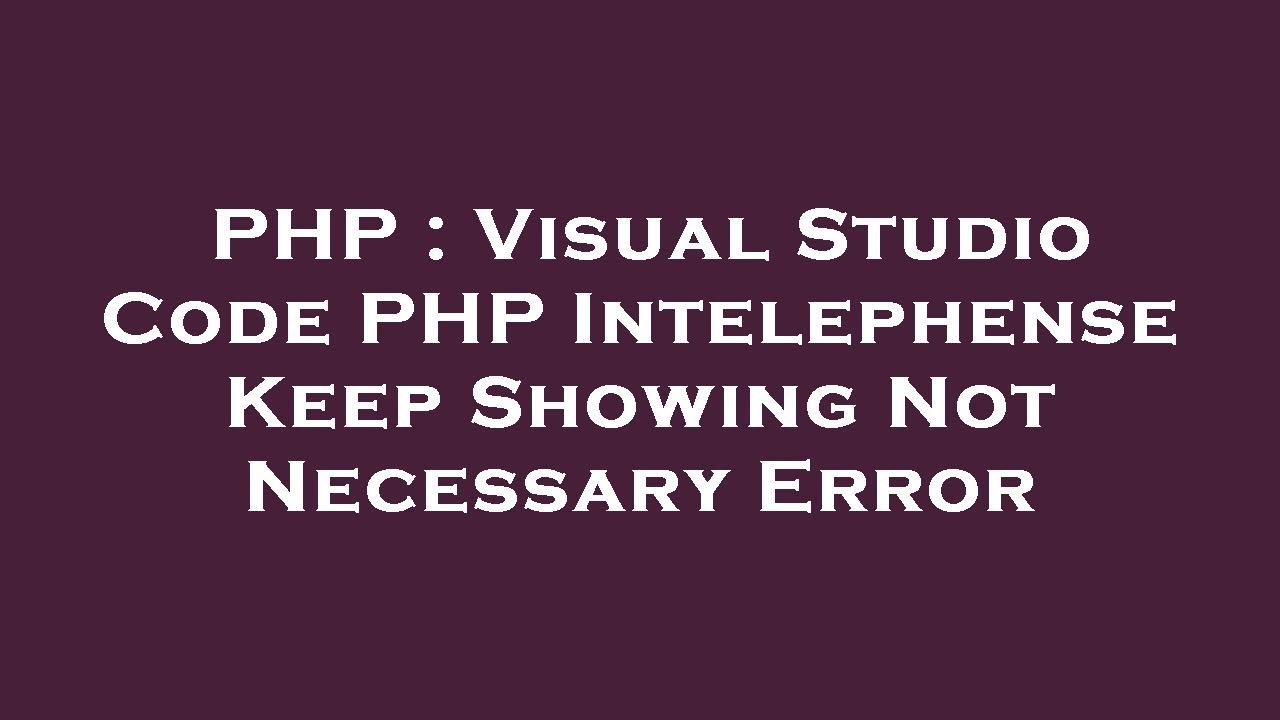 PHP : Visual Studio Code PHP Intelephense Keep Showing Not Necessary Error