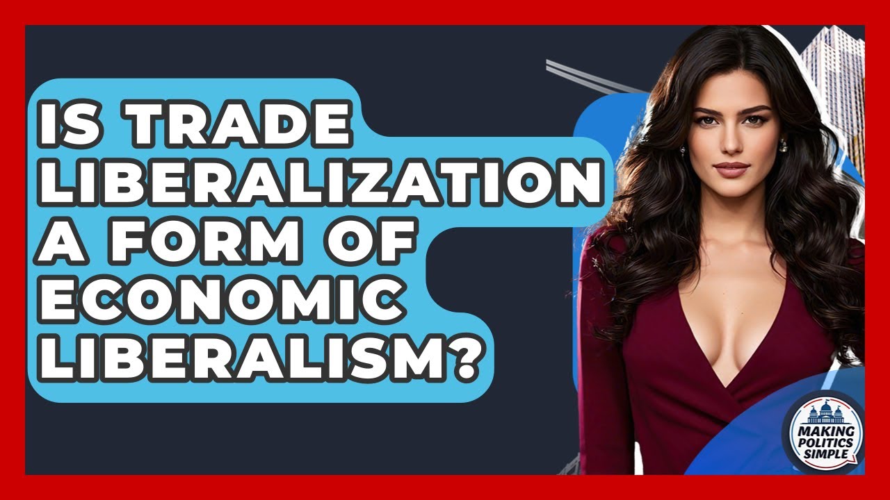 Is Trade Liberalization A Form Of Economic Liberalism? - Making Politics Simple