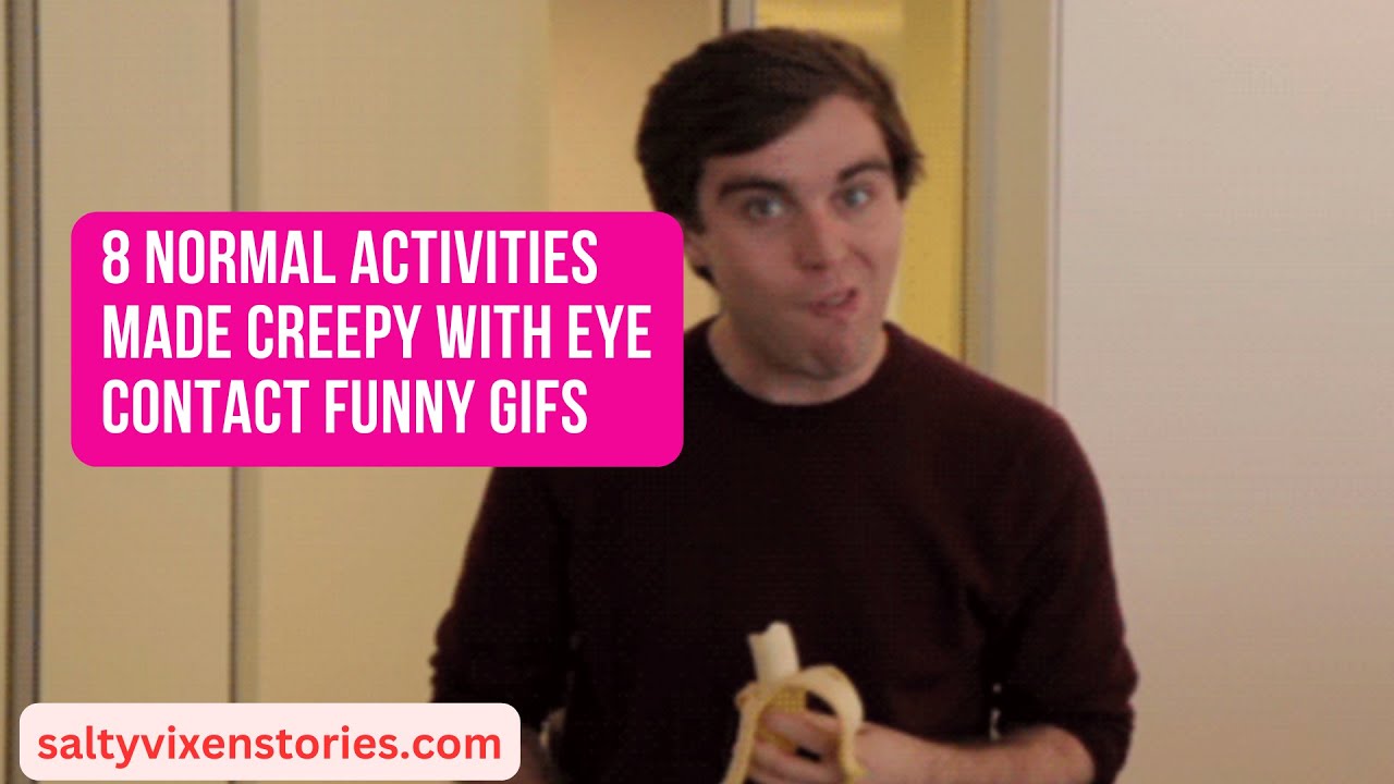 8 Normal Activities Made Creepy With Eye Contact Funny GIFs