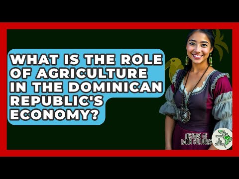 What Is The Role Of Agriculture In The Dominican Republic's Economy? - History Of Latin Cultures