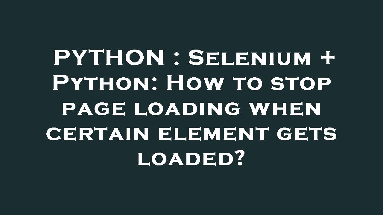 PYTHON : Selenium + Python: How to stop page loading when certain element gets loaded?