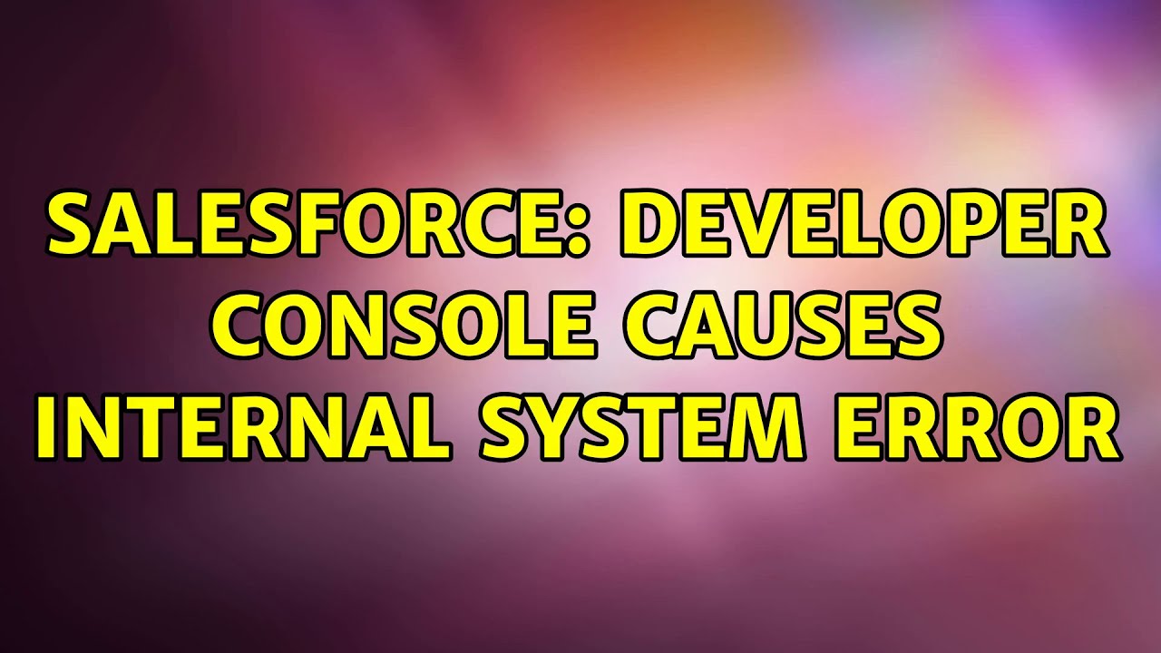 Salesforce: Developer console causes internal system error (3 Solutions!!)