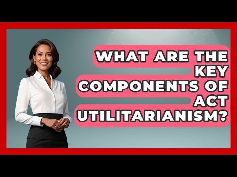 What Are The Key Components Of Act Utilitarianism? - The Ethical Compass