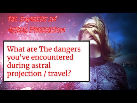 What Are The Dangers You've Encountered During Astral Projection / Travel ?