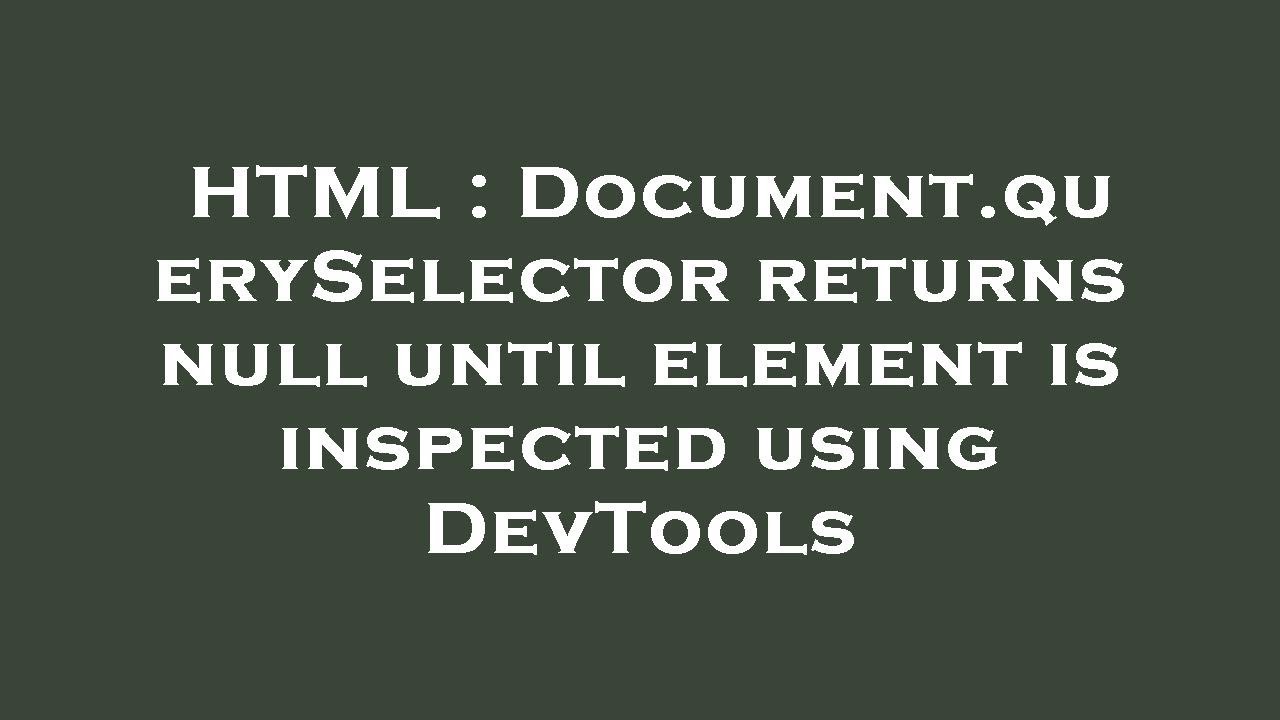HTML : Document.querySelector returns null until element is inspected using DevTools