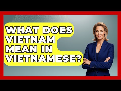 What Does Vietnam Mean In Vietnamese? - Exploring Southeast Asia