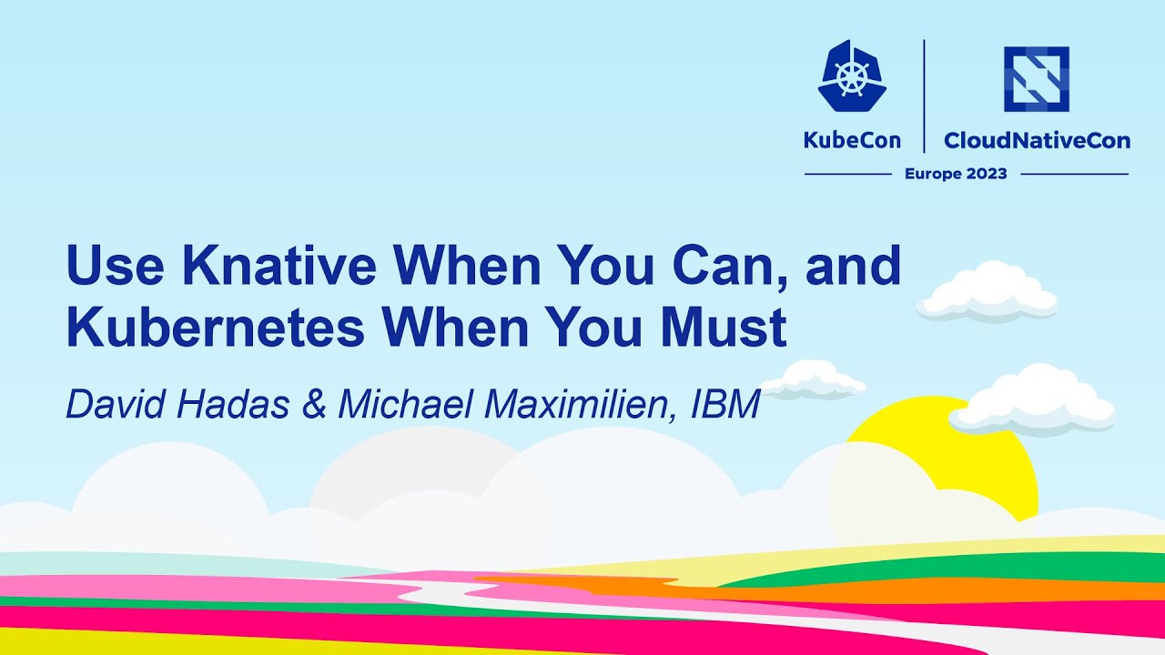 Use Knative When You Can, and Kubernetes When You Must - David Hadas & Michael Maximilien, IBM