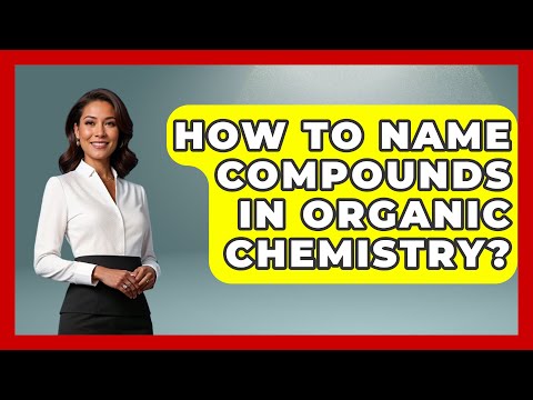 How To Name Compounds In Organic Chemistry? - Chemistry For Everyone