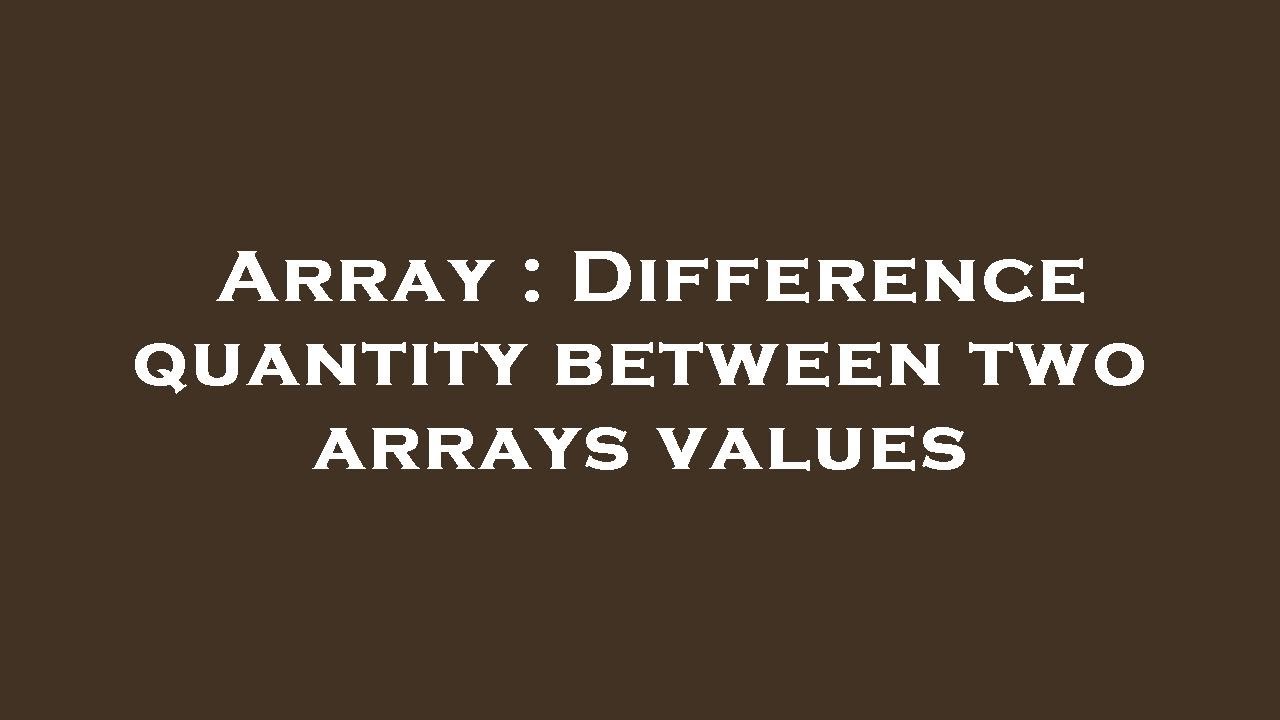Array : Difference quantity between two arrays values