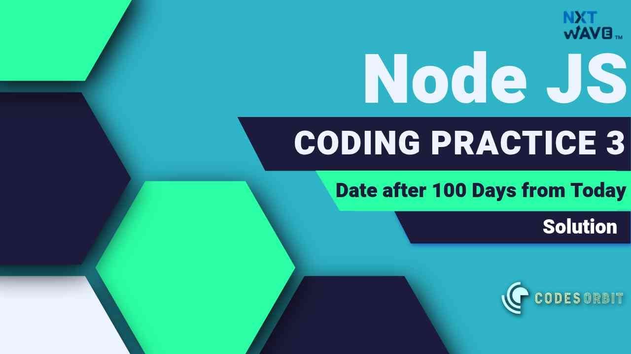 NXT WAVE CCBP 4.0 | Node JS | Date after 100 Days from Today | Coding Practice 3 | Solution