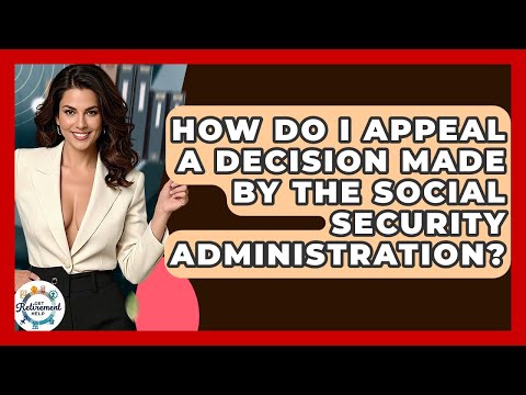 How Do I Appeal A Decision Made By The Social Security Administration? - Get Retirement Help
