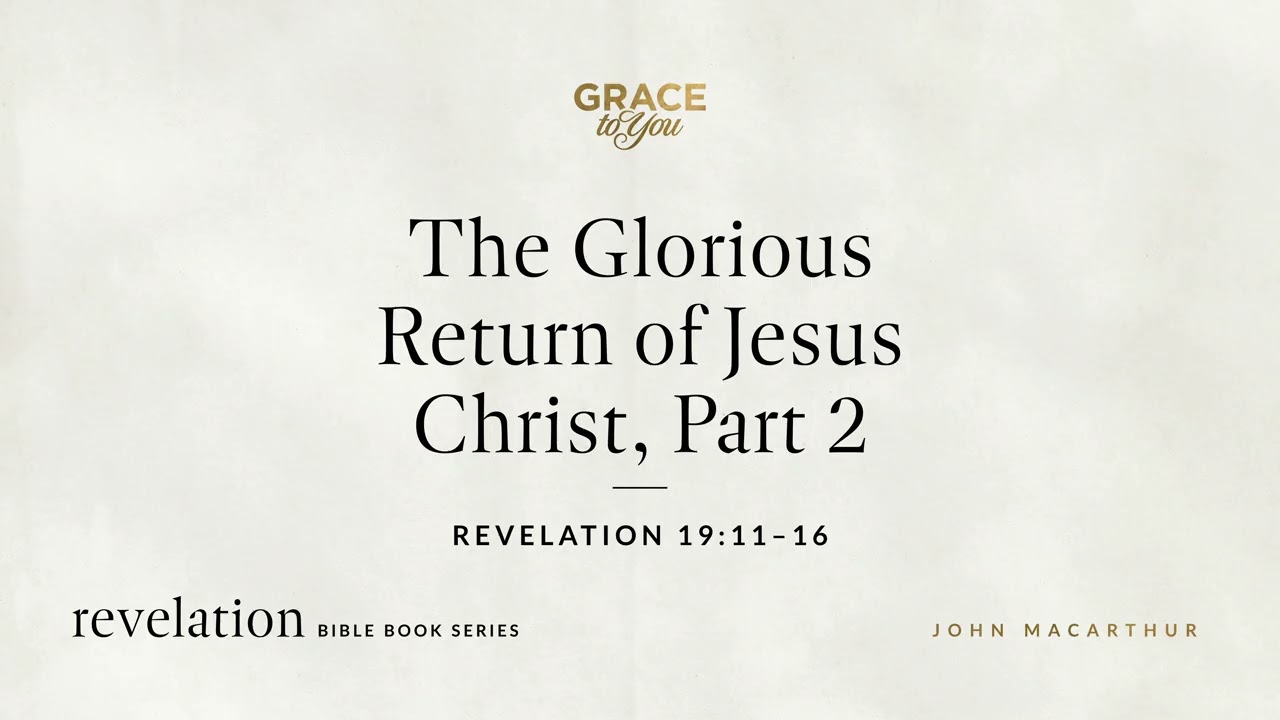 The Glorious Return of Jesus Christ, Part 2 (Revelation 19:11–16) John MacArthur