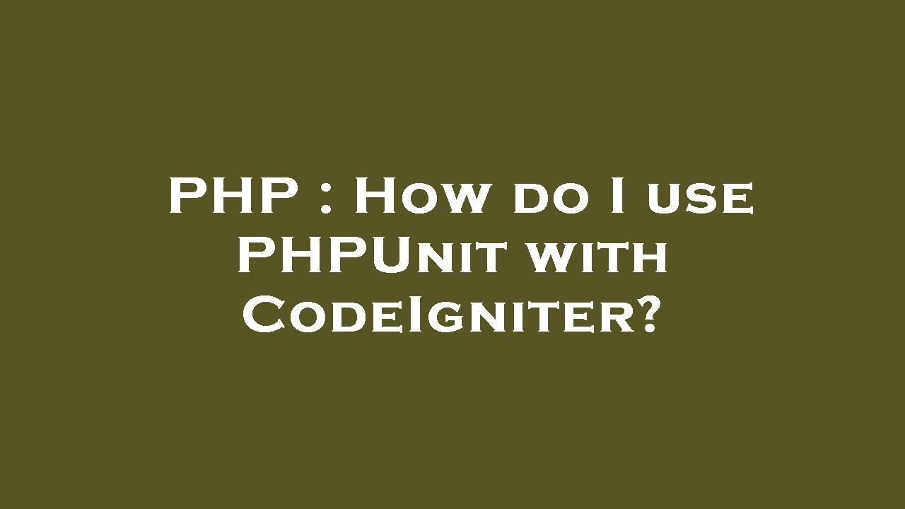 PHP : How do I use PHPUnit with CodeIgniter?