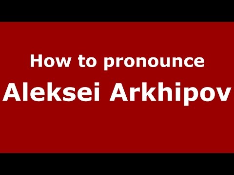 How to pronounce Aleksei Arkhipov (Russian/Russia) - PronounceNames.com