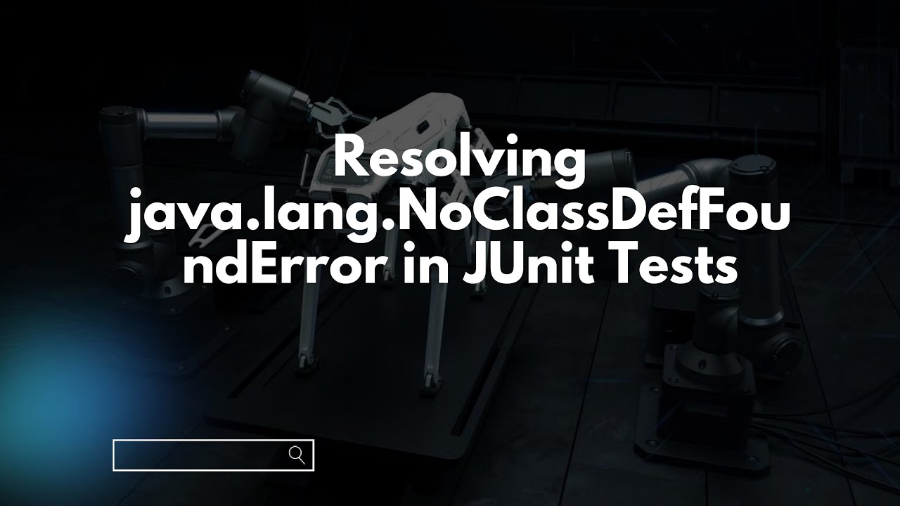 Resolving java.lang.NoClassDefFoundError in JUnit Tests
