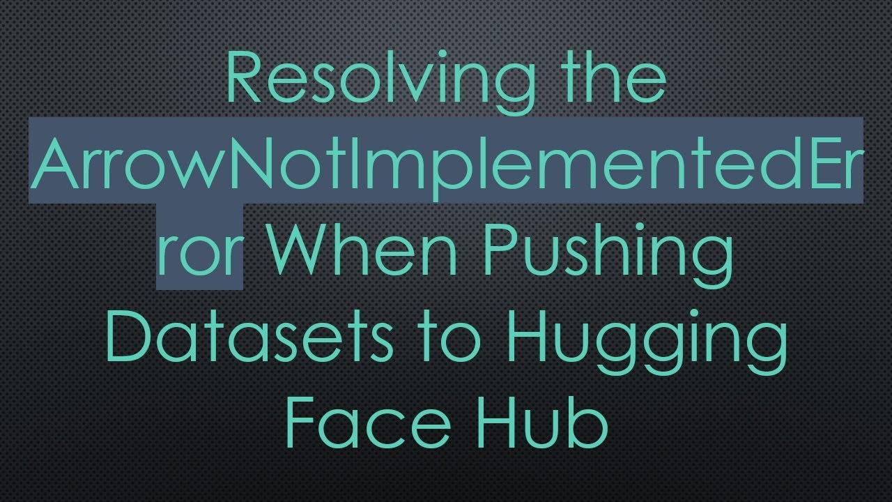 Resolving the ArrowNotImplementedError When Pushing Datasets to Hugging Face Hub